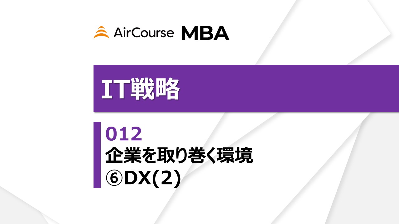 【MBAシリーズ】IT戦略：012_企業を取り巻く環境⑥DX(2)｜AirCourse