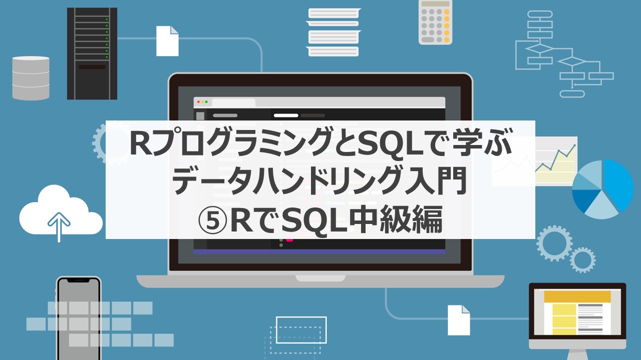 RプログラミングとSQLで学ぶデータハンドリング入門⑤RでSQL中級編｜AirCourse