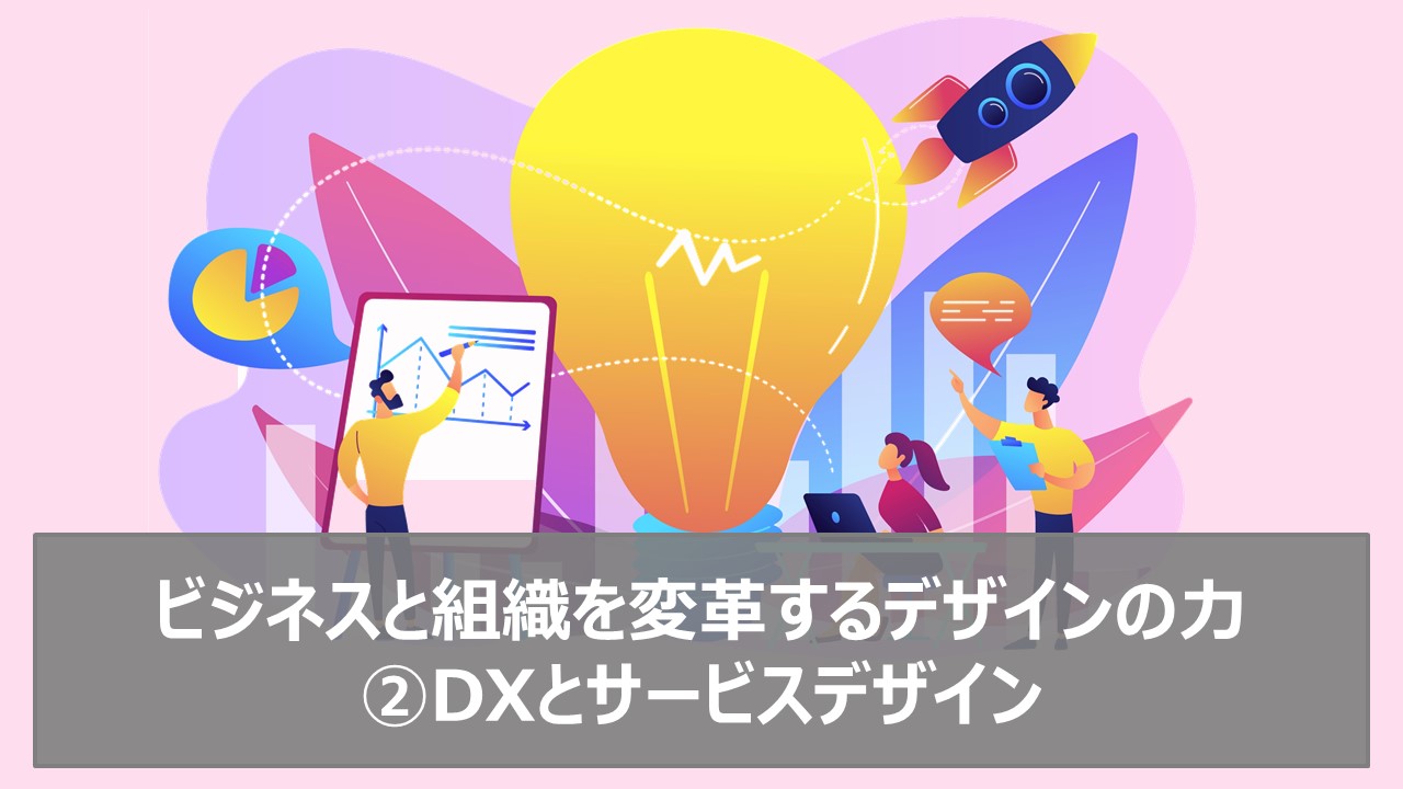 ビジネスと組織を変革するデザインの力②DXとサービスデザイン｜AirCourse